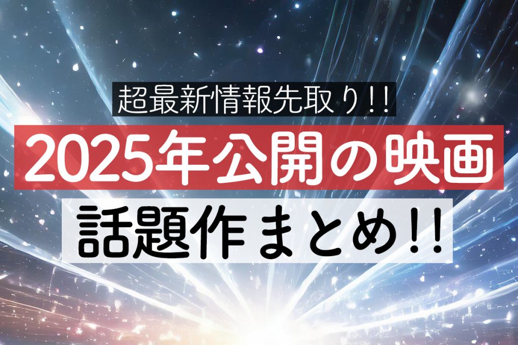 何が公開される？2025年公開の話題作映画まとめ【特集】 | CinemaStyle